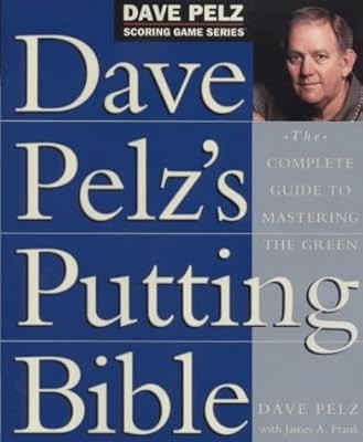 Dave Pelzs Putting Bible: The Complete Guide to Mastering the Green ...