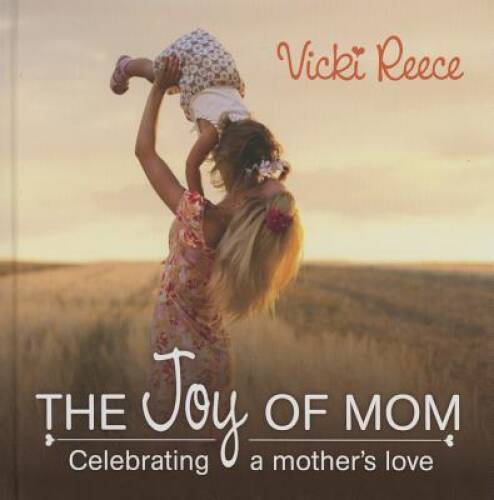 The Joy Of Mom: Celebrating a Mothers Love - Hardcover By Reece, Vicki ...