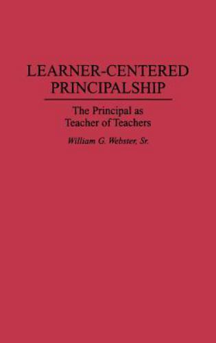Learner-Centered Principalship : The Principal As Teacher of Teachers by William G. Webster ...