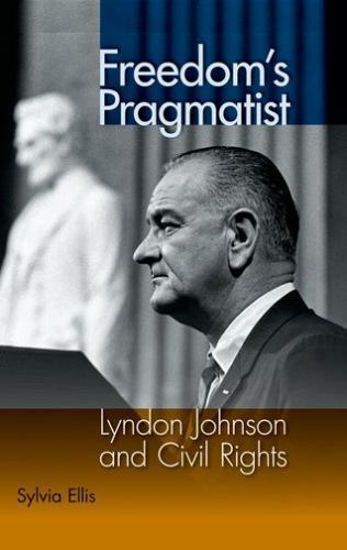 Freedom's Pragmatist : Lyndon Johnson and Civil Rights by Sylvia Ellis ...