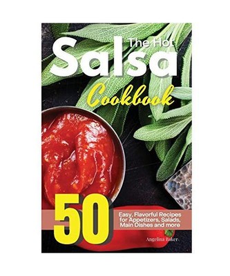 The Hot Salsa Cookbook: 50 Easy, Flavorful Recipes for Appetizers ...