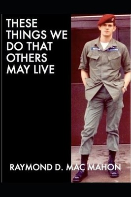 These Things We Do That Others May Live by Raymond D. Mac Mahon ...