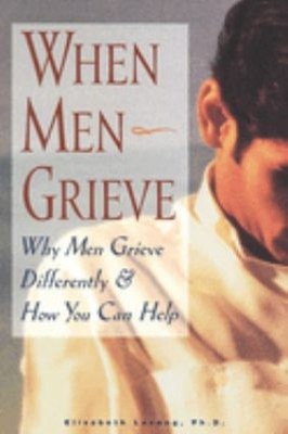 When Men Grieve : Why Men Grieve Differently and How You Can Help ...