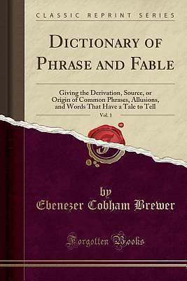 Dictionary of Phrase and Fable : Giving the Derivation, Source, or Origin of Common Phrases ...