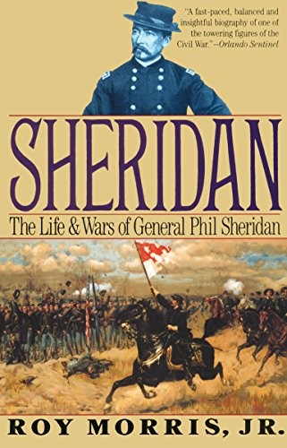 SHERIDAN: THE LIFE AND WARS OF GENERAL PHIL SHERIDAN By Roy Morris ...