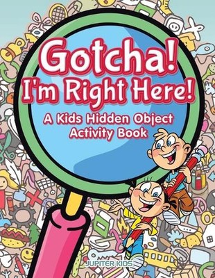 Gotcha! I'm Right Here! A Kids Hidden Object Activity Book by Jupiter ...
