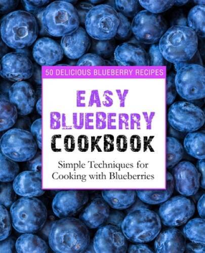 Easy Blueberry Cookbook: 50 Delicious Blueberry Recipes Simple Tech ...