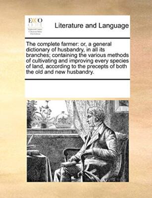 The complete farmer: or, a general dictionary of husbandry, in all its ...