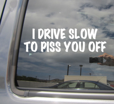 I Drive Slow To Piss You Off - Funny Car Bumper Window Vinyl Decal ...