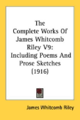 Complete Works of James Whitcomb Riley V9 : Including Poems and Prose ...