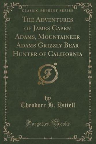 Adventures of James Capen Adams, Mountaineer Adams Grizzly Bear Hunter ...