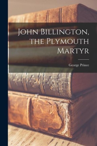 John Billington, the Plymouth Martyr by George 1817-1907 Ed Prince ...