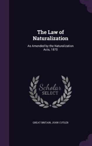 Law of Naturalization : As Amended by the Naturalization Acts 1870 by ...