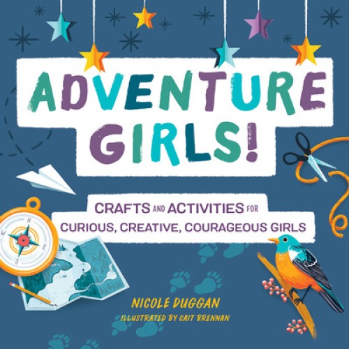 Adventure Girls!: Crafts and Activities for Curious, Creative ...