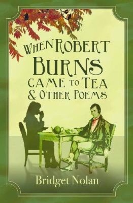 When Robert Burns Came to Tea and other poems by Bridget Nolan ...