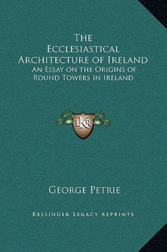 Ecclesiastical Architecture of Ireland : An Essay on the Origins of ...