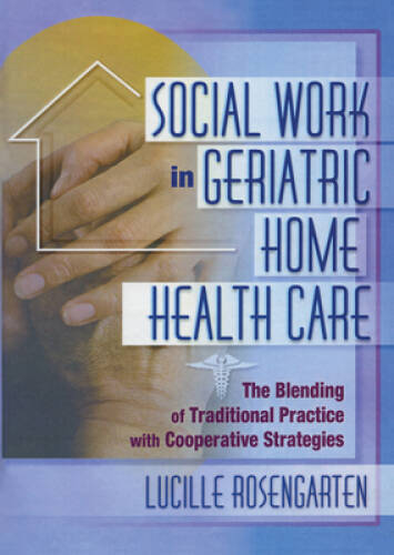 Social Work in Geriatric Home Health Care: The Blending of Traditional ...