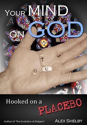 Your Mind on God : Hooked on a Placebo by Alex Shelby (2016, Trade ...