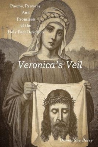 Veronica's Veil: Poems, Prayers, and Promises of the Holy Face Devotion ...
