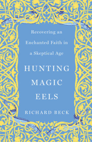 Hunting Magic Eels: Recovering an Enchanted Faith in a Skeptical Age ...