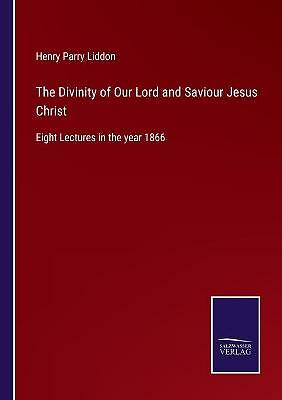 The Divinity of Our Lord and Saviour Jesus Christ: Eight Lectures in ...