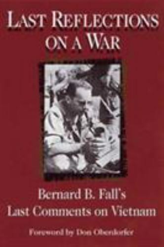 Last Reflections on a War : Bernard B. Fall's Last Comments on Vietnam ...