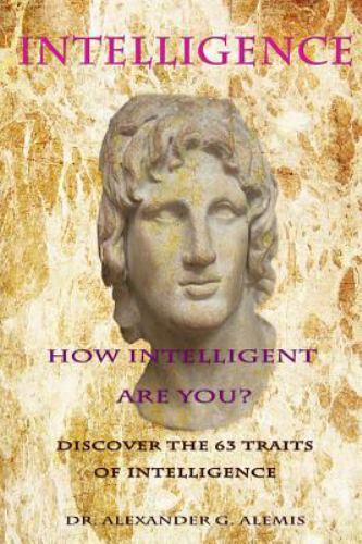 INTELLIGENCE: DISCOVER 63 TRAITS OF INTELLIGENCE By Alexander G. Alemis ...