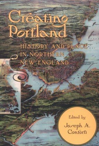Creating Portland : History and Place in Northern New England by Joseph ...