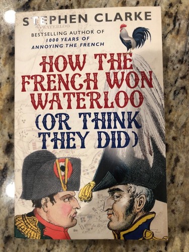 How the French Won Waterloo (or Think They Did) by Stephen Clarke (2016 ...