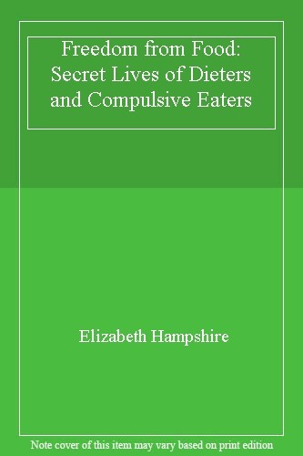 Freedom from Food: The Secret Lives of Dieters and Compulsive Ea ...