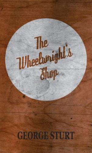 Wheelwright's Shop by George Sturt (2008, Hardcover) for sale online | eBay