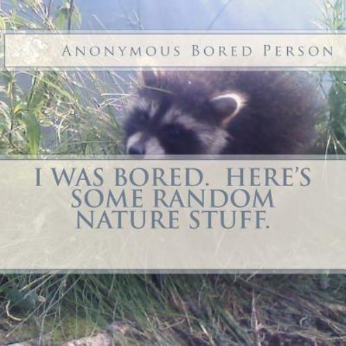 I Was Bored. Here's Some Random Nature Stuff by Anonymous Bored ...
