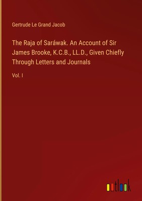 Gertrude Le Grand Jacob | The Raja of Saráwak. An Account of Sir James ...