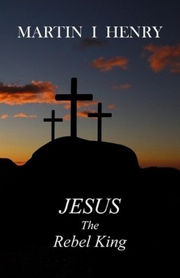 Jesus the Rebel King by Martin I. Henry Paperback Book | eBay