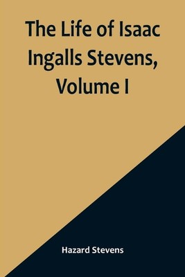 The Life of Isaac Ingalls Stevens, Volume I by Hazard Stevens Paperback ...