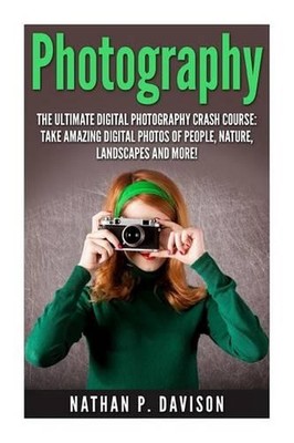 Photography: How to Master Photography for Beginners in 30 Minutes or ...