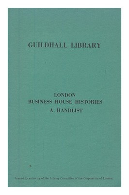 GUILDHALL LIBRARY (LONDON, ENGLAND) London business house histories : a ...