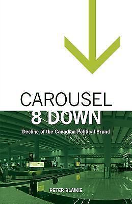 Carousel 8 Down : Decline of the Canadian Political Brand by Peter ...