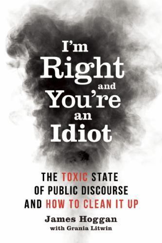 I'm Right and You're an Idiot : The Toxic State of Public Discourse and ...