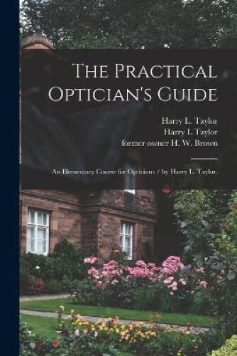 The Practical Optician's Guide: an Elementary Course for Opticians / by ...