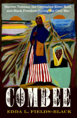 Combee: Harriet Tubman, the Combahee River Raid, and Black Freedom ...