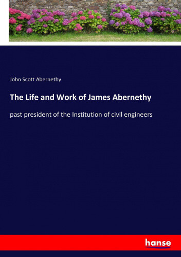 The Life and Work of James Abernethy: past president of the Institution ...