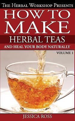 How to Make Herbal Teas and Heal Your Body Naturally by Jessica Ross ...