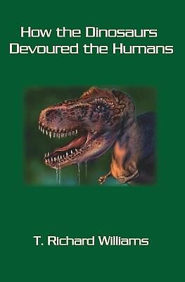 How the Dinosaurs Devoured the Humans by Williams, T. Richard ...