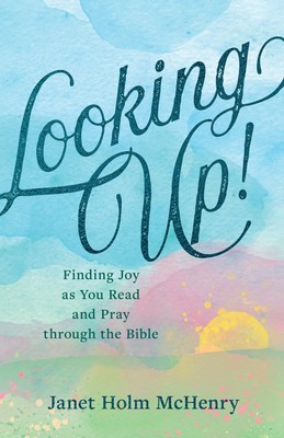 Looking Up!: Finding Joy as You Read and Pray through the Bible ...