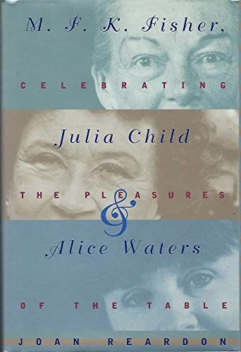 M.F.K. FISHER, JULIA CHILD, AND ALICE WATERS: CELEBRATING By Joan ...