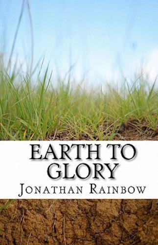 Earth to Glory : The Biblical Doctrine of the Human Body by Jonathan ...