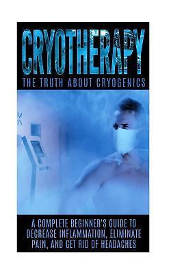 Cryotherapy: The Truth About Cryogenics: A Complete Beginner's Guide to... 9781515377382 | eBay