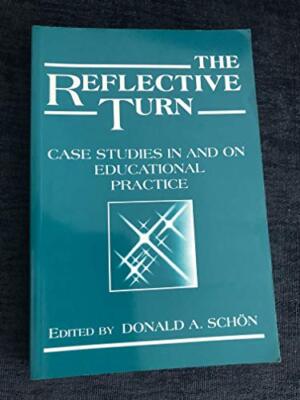 THE REFLECTIVE TURN: CASE STUDIES IN AND ON EDUCATIONAL By Donald A ...