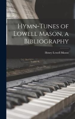 Hymn-tunes of Lowell Mason, a Bibliography by Henry Lowell 1864-1957 ...